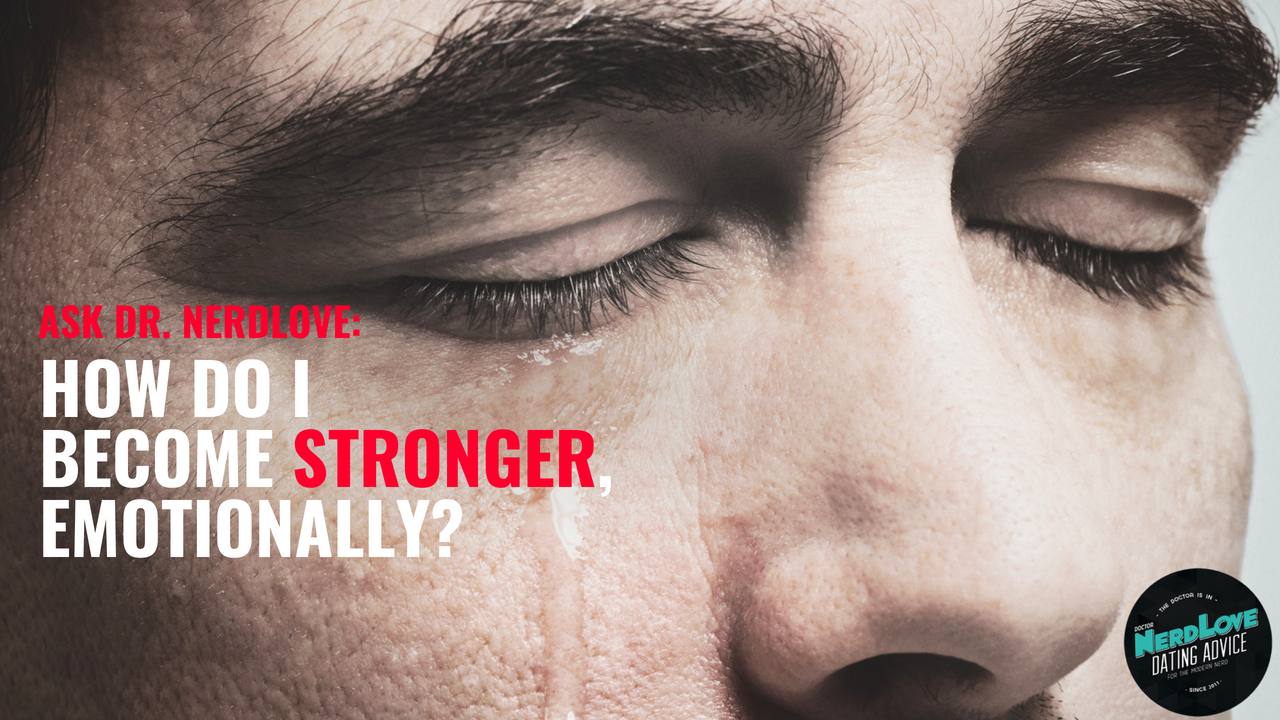 Ask Dr. NerdLove: How Do I Become Emotionally Stronger? - Paging Dr ...