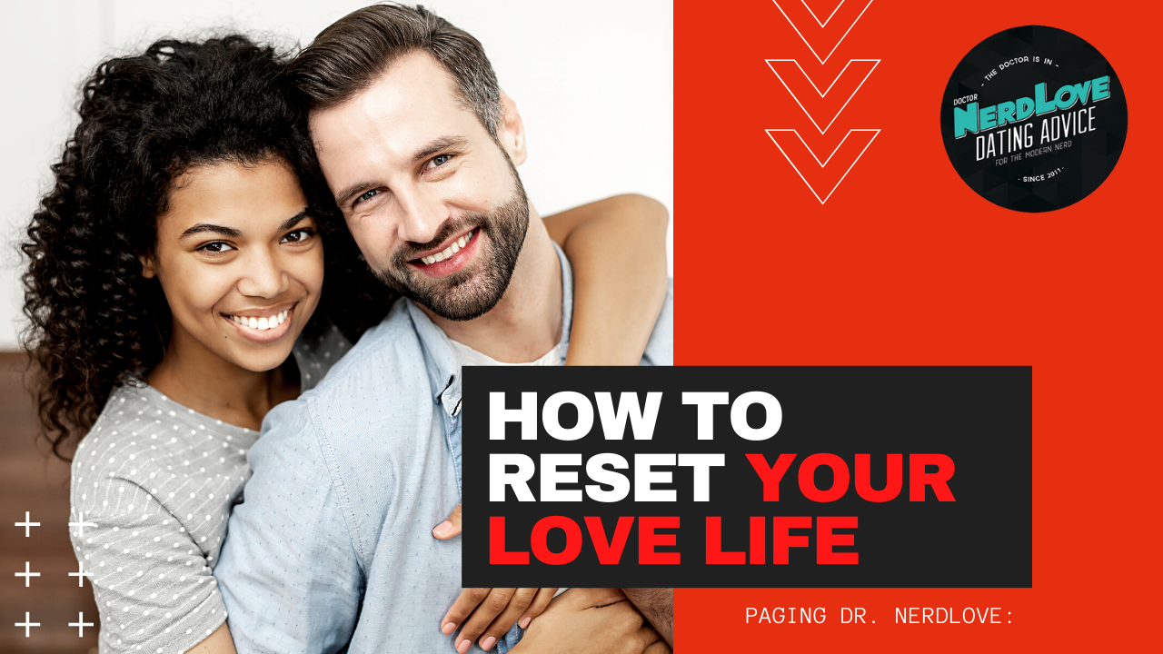 How To Reset Your Love Life - Paging Dr. NerdLove