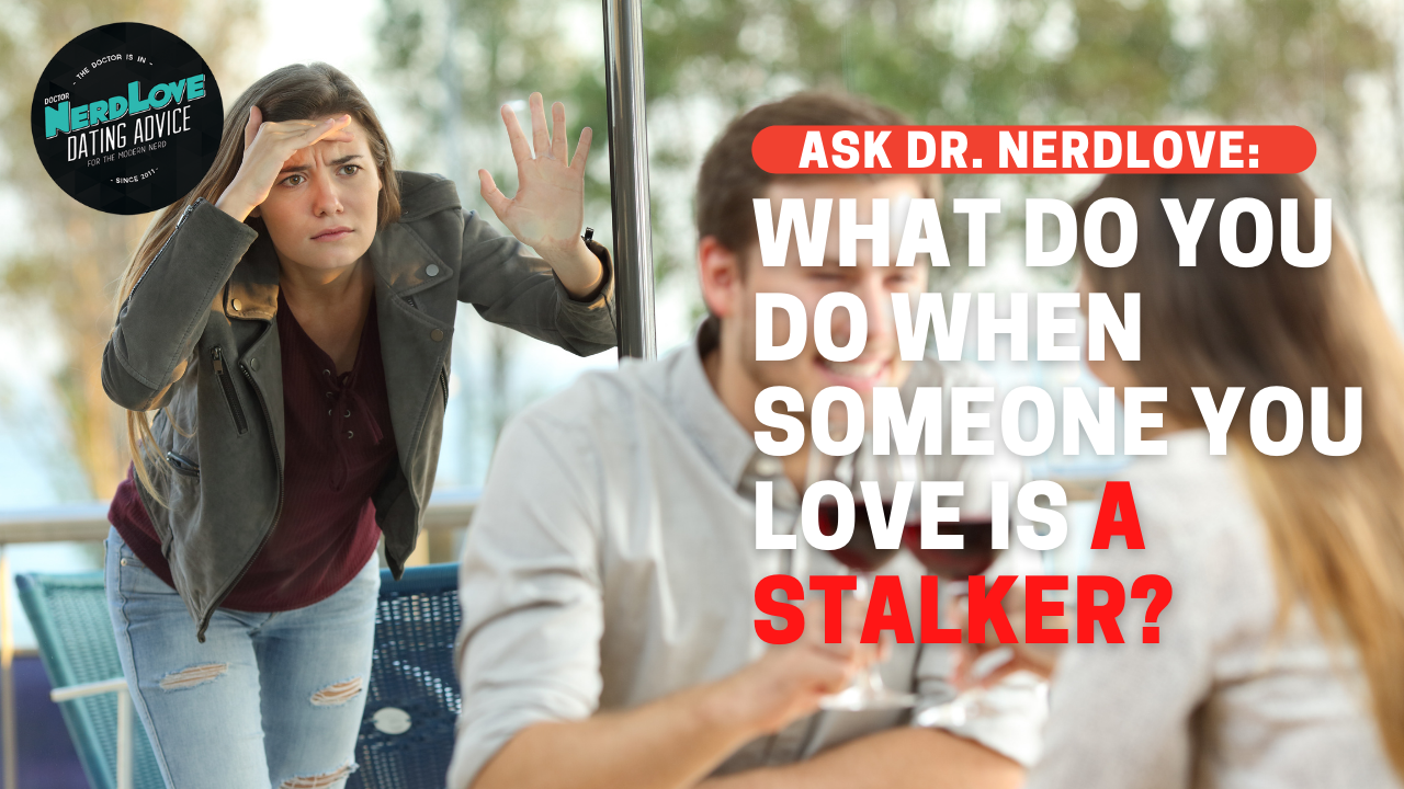 What Do You Do When Someone You Love Is A Stalker? - Paging Dr. NerdLove