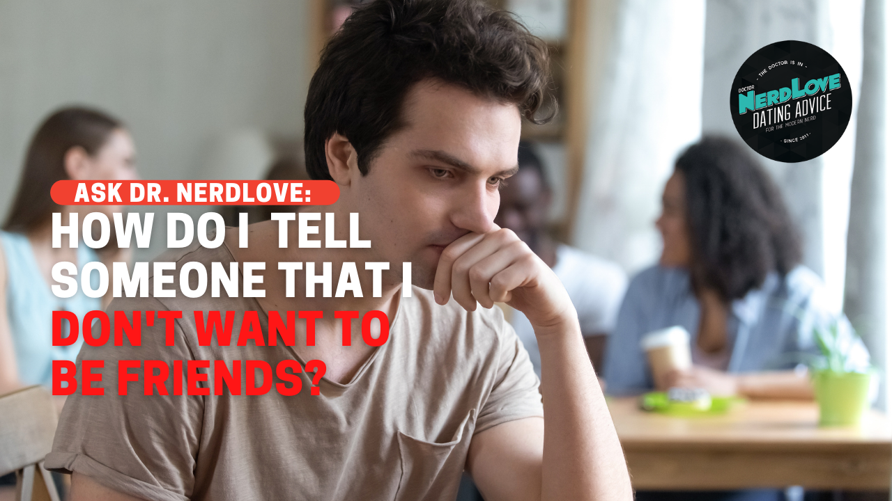 How Do I Tell Someone I Don't Want To Be Friends? - Paging Dr. NerdLove
