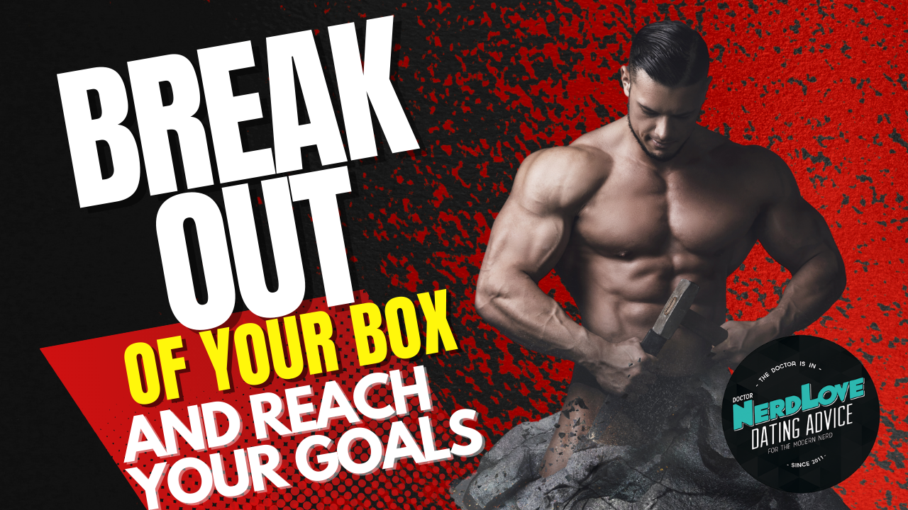 Break Out Of Your Box - Paging Dr. NerdLove