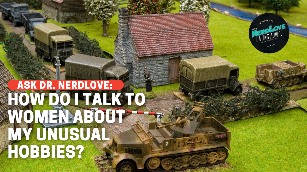 How Do I Talk To Women About My Unusual Hobbies? - Paging Dr. NerdLove