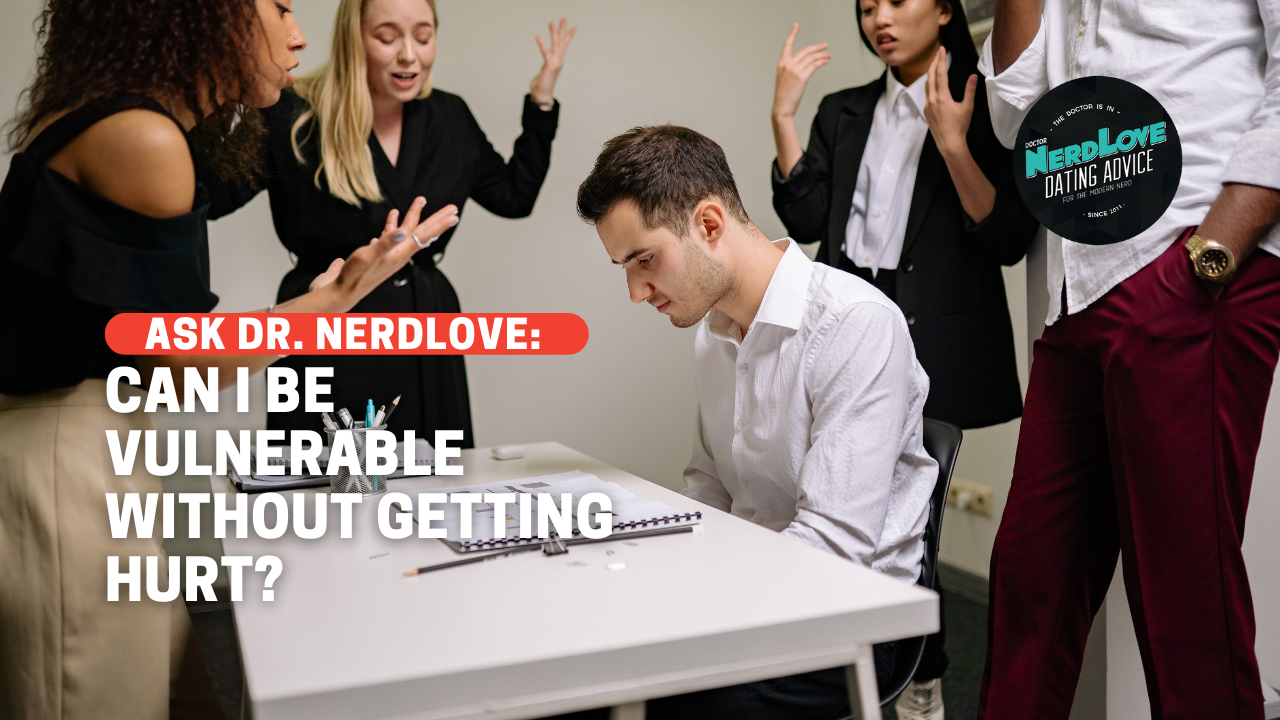 Can I Be Vulnerable With Others Without Getting Hurt? - Paging Dr. NerdLove