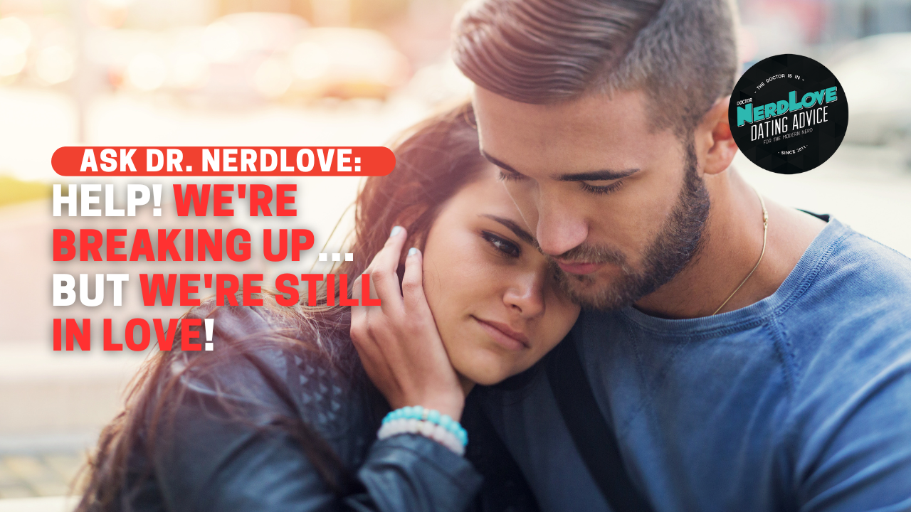 Help! We're Breaking Up… But We're Still In Love. - Paging Dr. NerdLove