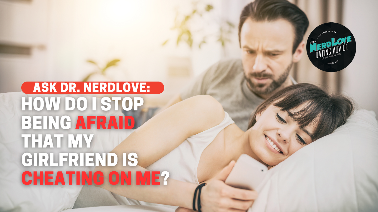 How Do I Stop Being Afraid Of My Girlfriend Cheating? - Paging Dr. NerdLove