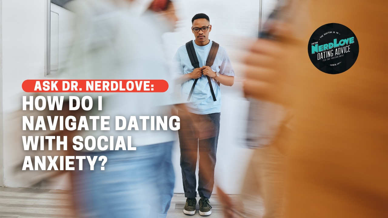 How Do I Navigate Dating With Social Anxiety? - Paging Dr. NerdLove