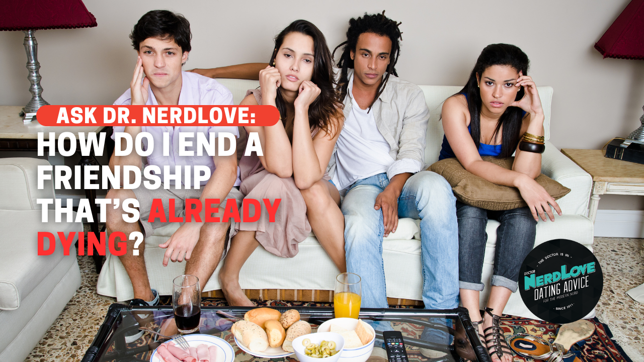How Do I End A Dying Friendship? - Paging Dr. NerdLove