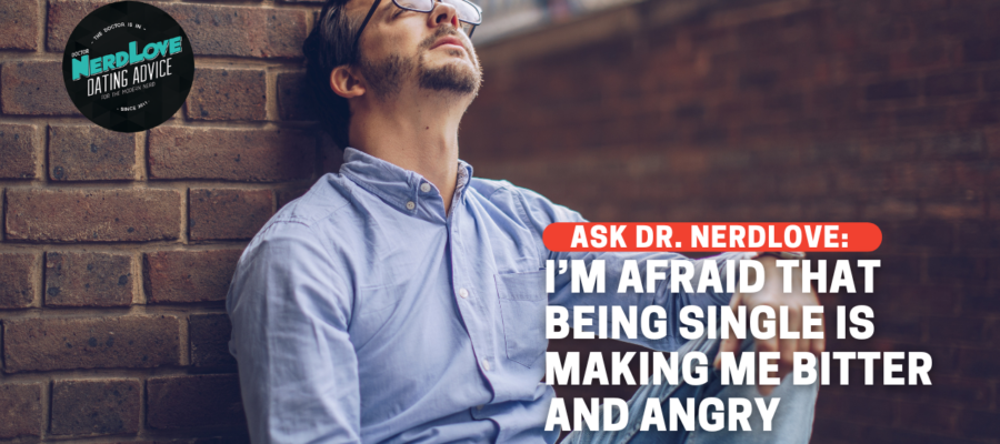 I'm Afraid That Being Single Is Making Me Bitter - Paging Dr. NerdLove