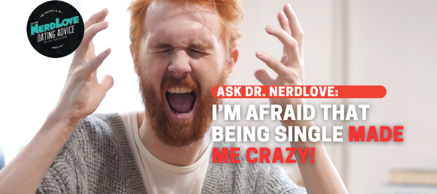 Has Being Single Made Me Crazy? - Paging Dr. NerdLove