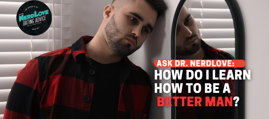 How Do I Learn To Be A Better Man? - Paging Dr. NerdLove