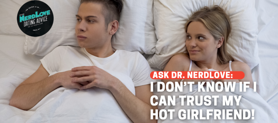 I Don't Know If I Can Trust My Hot Girlfriend! - Paging Dr. NerdLove