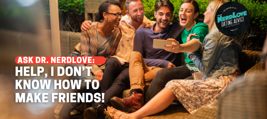 Help, I Don't Know How To Make Friends! - Paging Dr. NerdLove