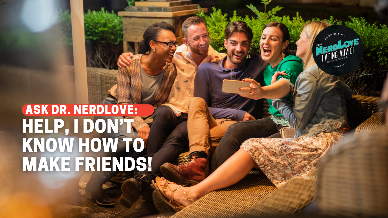 Help, I Don't Know How To Make Friends! - Paging Dr. NerdLove