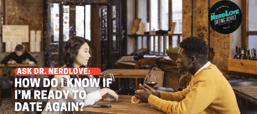 How Do I Know I'm Ready To Start Dating Again? - Paging Dr. NerdLove