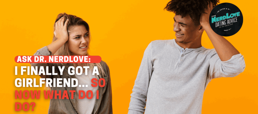 I Finally Have A Girlfriend. Now What? - Paging Dr. NerdLove