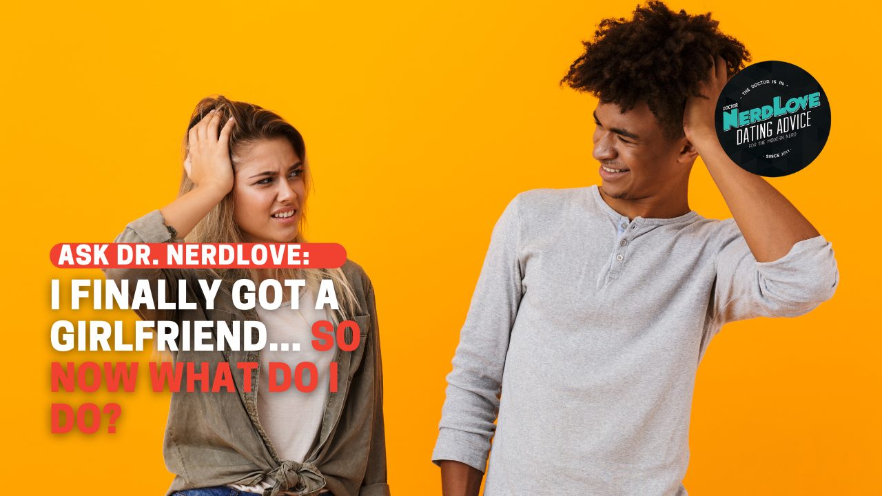 I Finally Have A Girlfriend. Now What? - Paging Dr. NerdLove