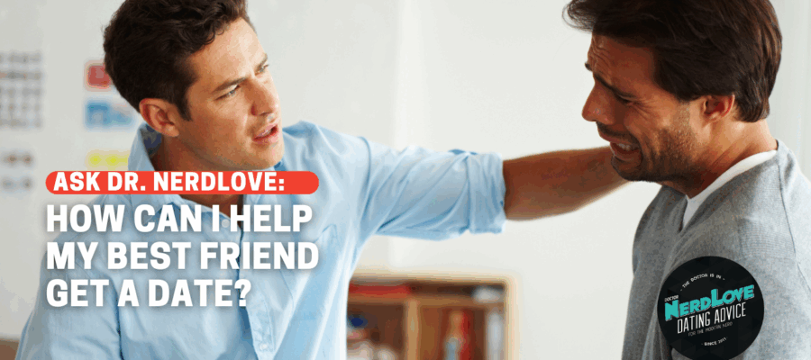 How Can I Help My Best Friend Find Love? - Paging Dr. NerdLove