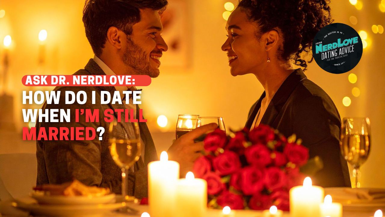 How Do I Date While I'm Still Married? - Paging Dr. NerdLove