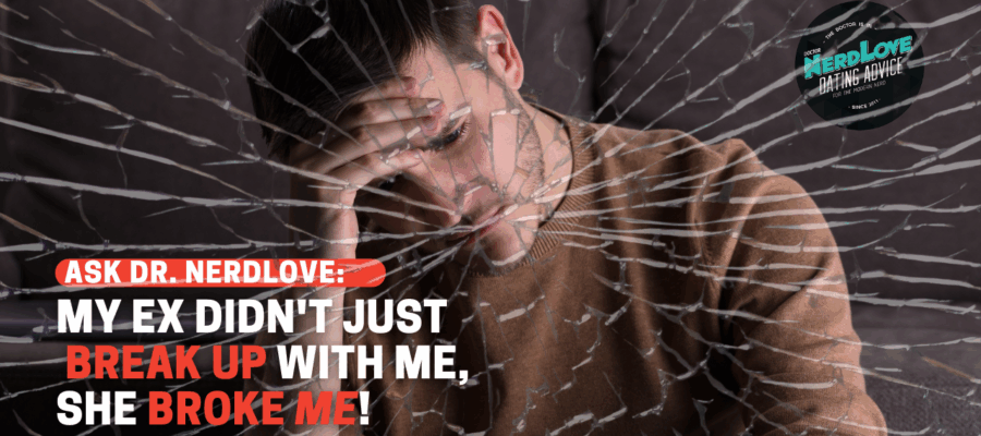 My Ex Didn't Just Break Up With Me, She Broke Me! - Paging Dr. NerdLove